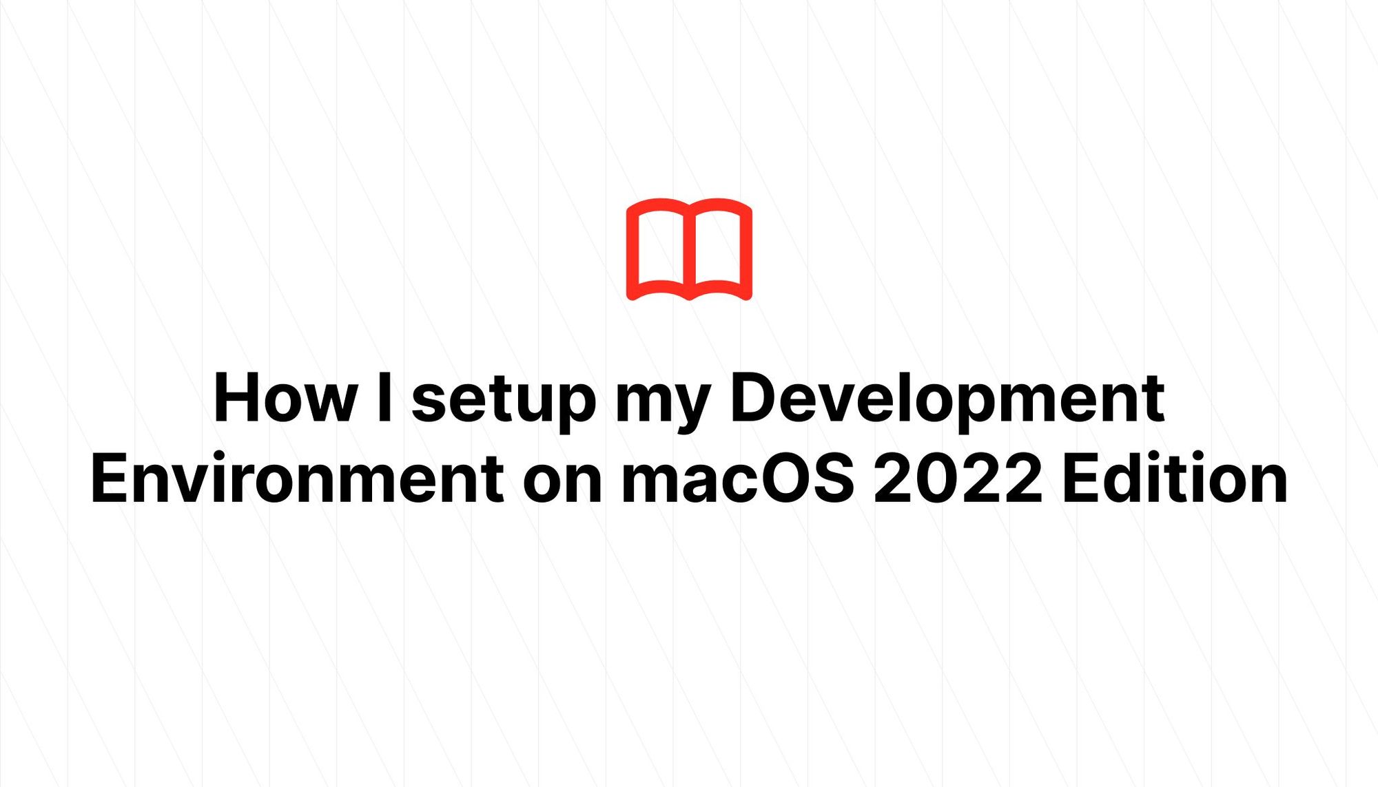 How I setup my Development Environment on macOS 2022 Edition
